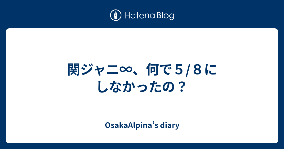 関ジャニ∞、何で5/8にしなかったの？ - OsakaAlpina’s diary