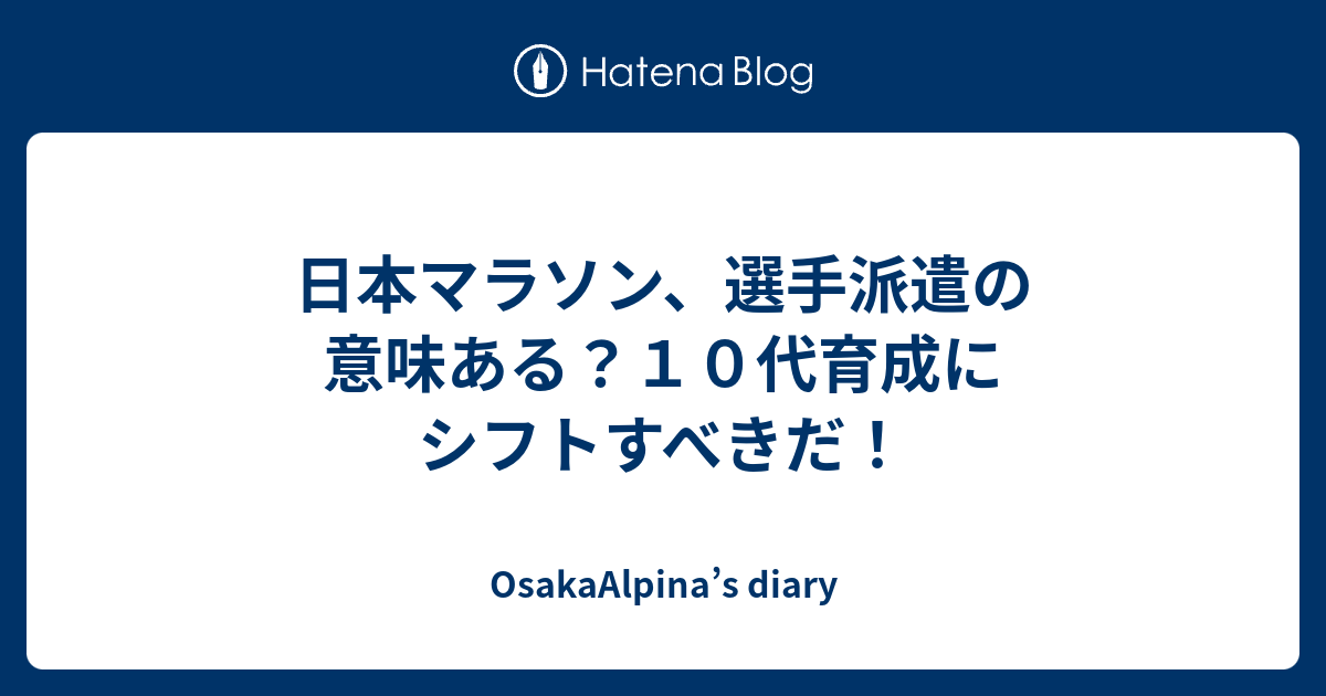 日本マラソン、選手派遣の意味ある？10代育成にシフトすべきだ！ - OsakaAlpina’s diary
