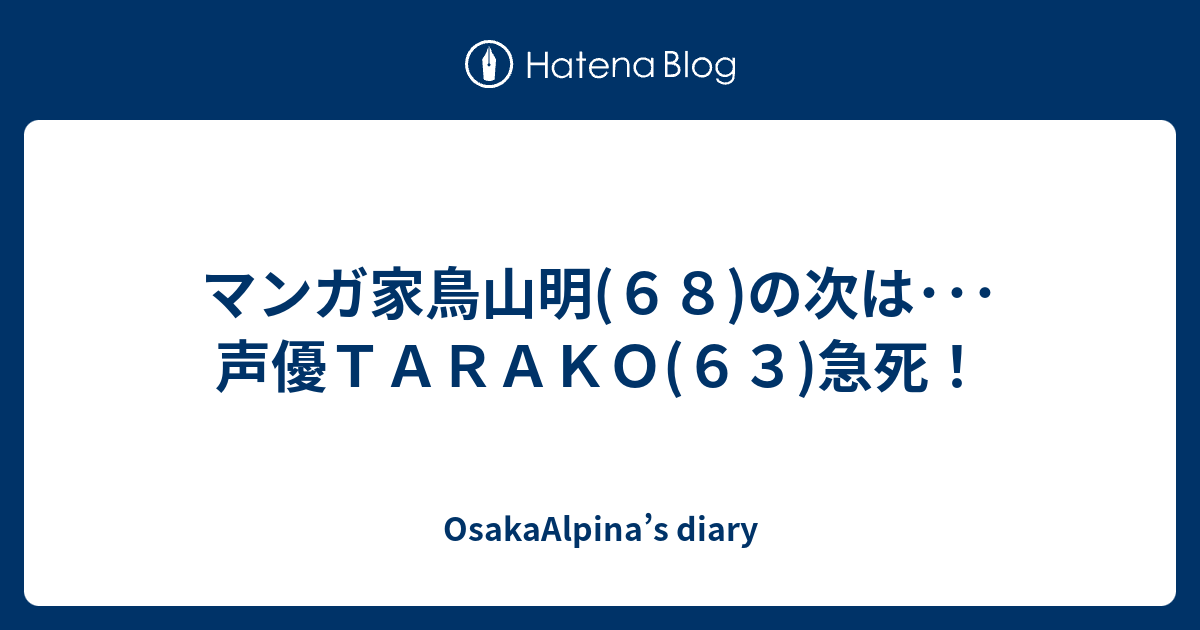 マンガ家鳥山明(68)の次は･･･声優TARAKO(63)急死！ - OsakaAlpina’s diary
