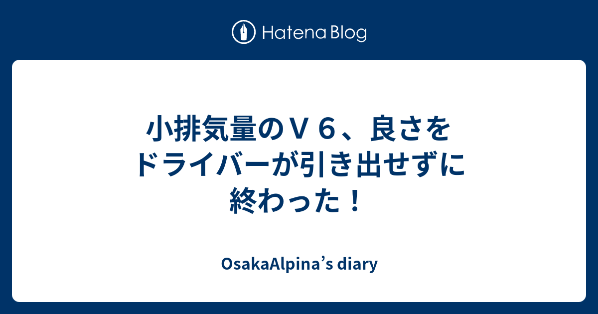 小排気量のV6、良さをドライバーが引き出せずに終わった！ - OsakaAlpina’s diary