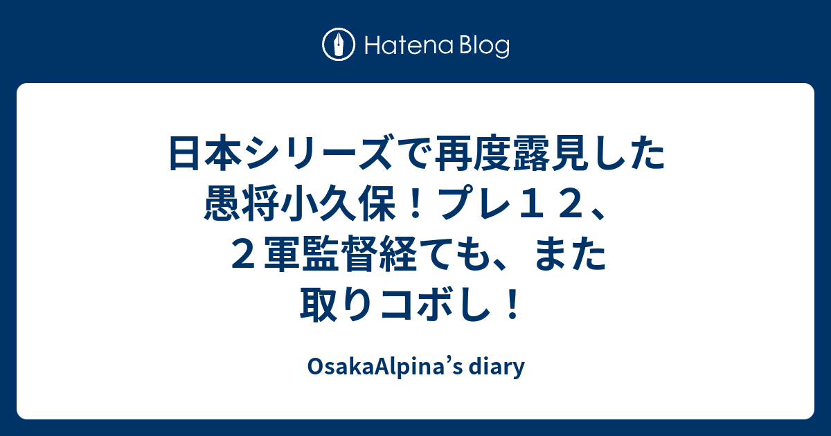 日本シリーズで再度露見した愚将小久保！プレ12、2軍監督経ても、また取りコボし！ - OsakaAlpina’s diary