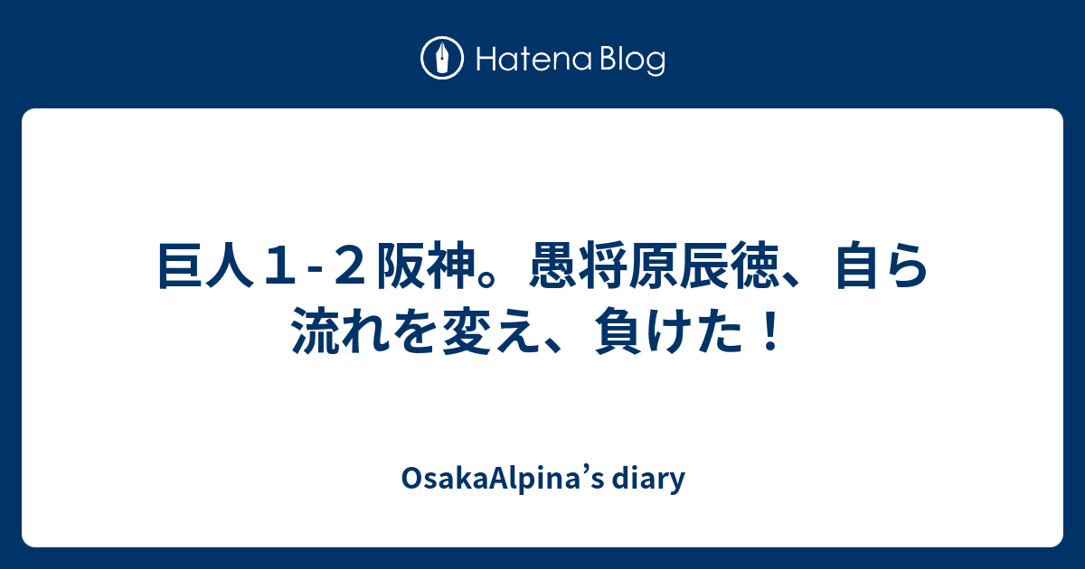 巨人1-2阪神。愚将原辰徳、自ら流れを変え、負けた！ - OsakaAlpina’s diary