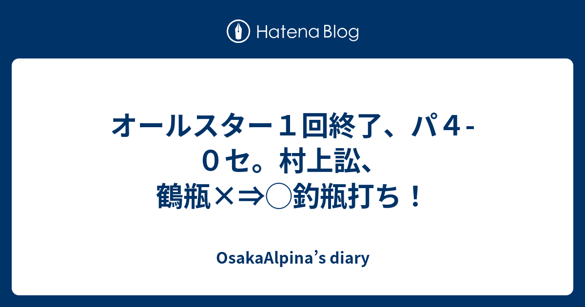 オールスター1回終了、パ4-0セ。村上訟、鶴瓶×⇒ 釣瓶打ち！ - OsakaAlpina’s diary