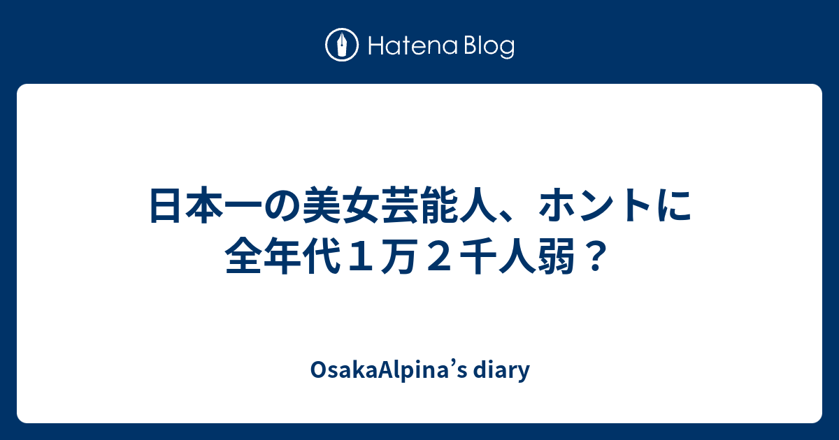 日本一の美女芸能人、ホントに全年代1万2千人弱？ - OsakaAlpina’s diary