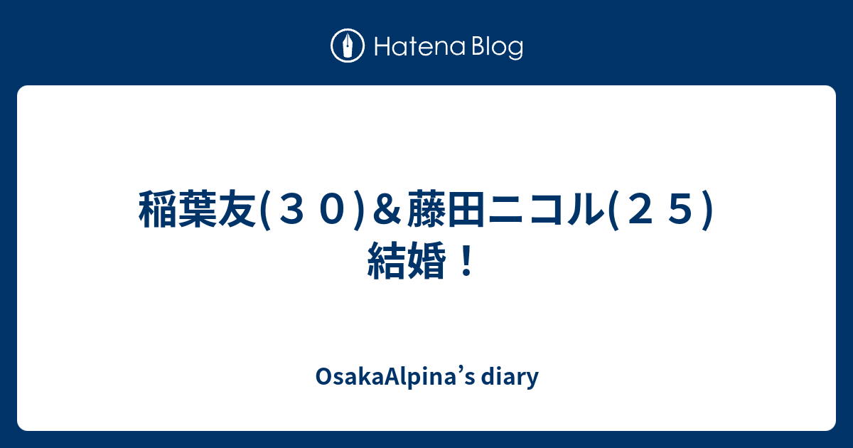 稲葉友(30)＆藤田ニコル(25)結婚！ - OsakaAlpina’s diary