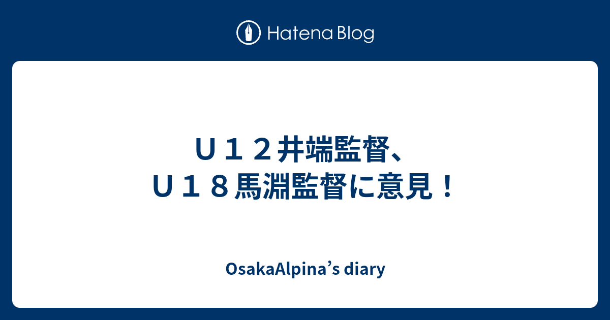 U12井端監督、U18馬淵監督に意見！ - OsakaAlpina’s diary