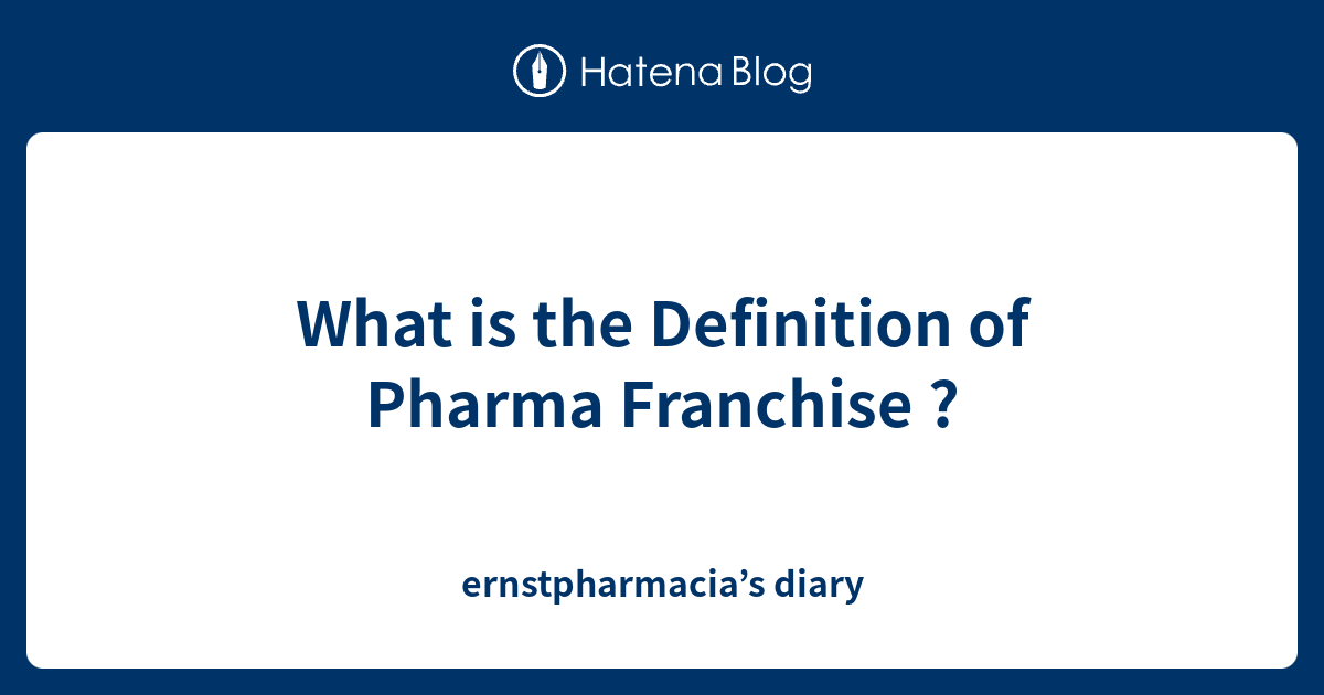 What is the Definition of Pharma Franchise ? - ernstpharmacia’s diary
