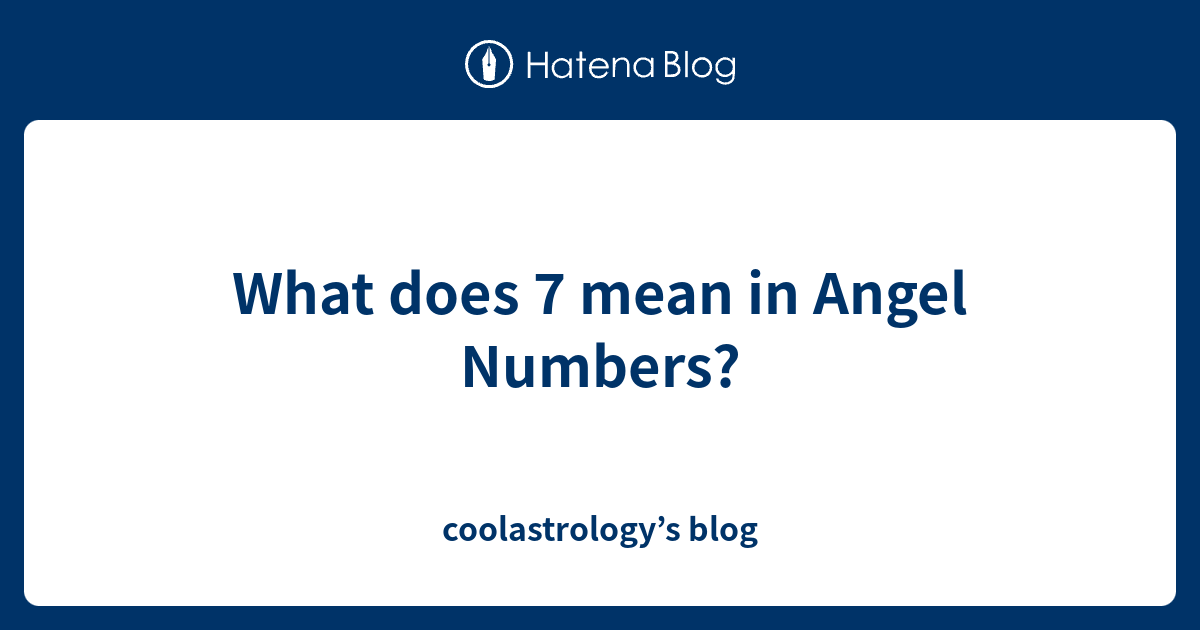 What does 7 mean in Angel Numbers? - coolastrology’s blog