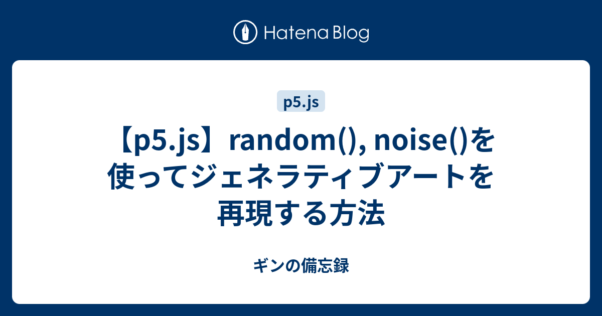 【p5.js】random(), noise()を使ってジェネラティブアートを再現する方法 - ギンの備忘録