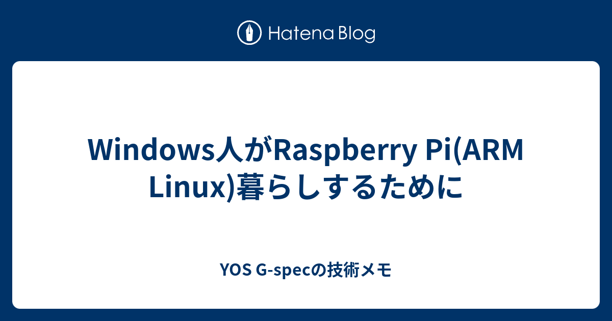 Windows人がRaspberry Pi(ARM Linux)暮らしするために - YOS G-specの技術メモ