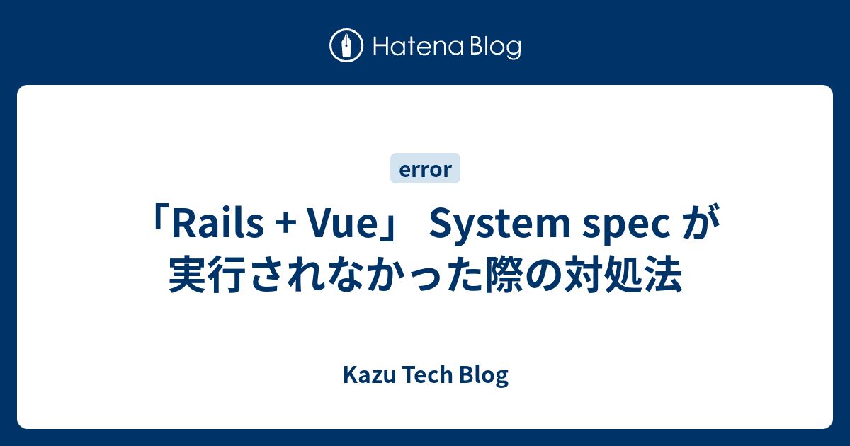 「Rails + Vue」 System spec が実行されなかった際の対処法 - Kazu Tech Blog