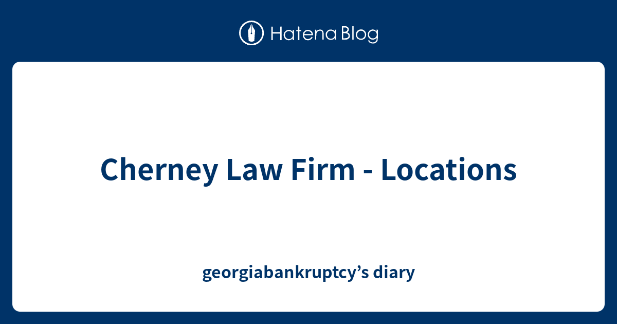 Cherney Law Firm - Locations - georgiabankruptcy’s diary