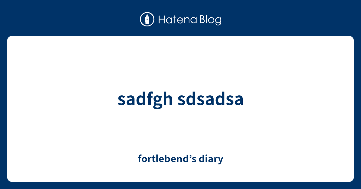 sadfgh sdsadsa - fortlebend’s diary