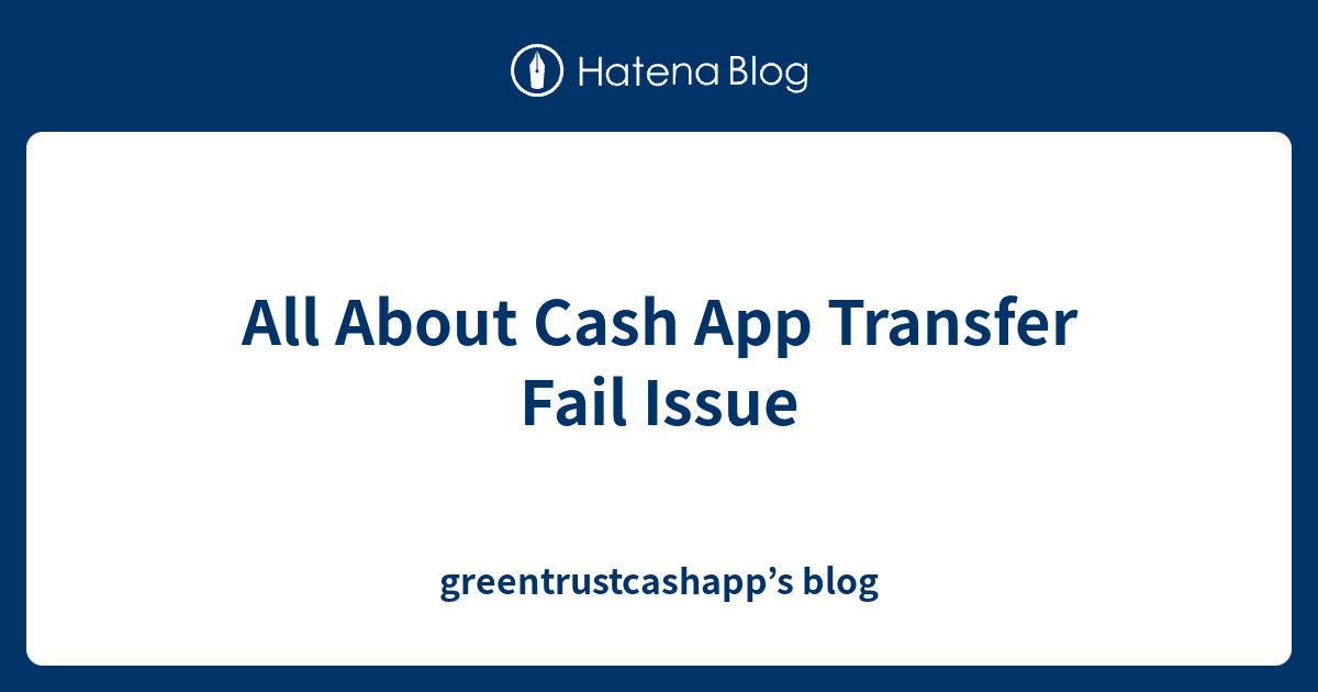 All About Cash App Transfer Fail Issue - greentrustcashapp’s blog