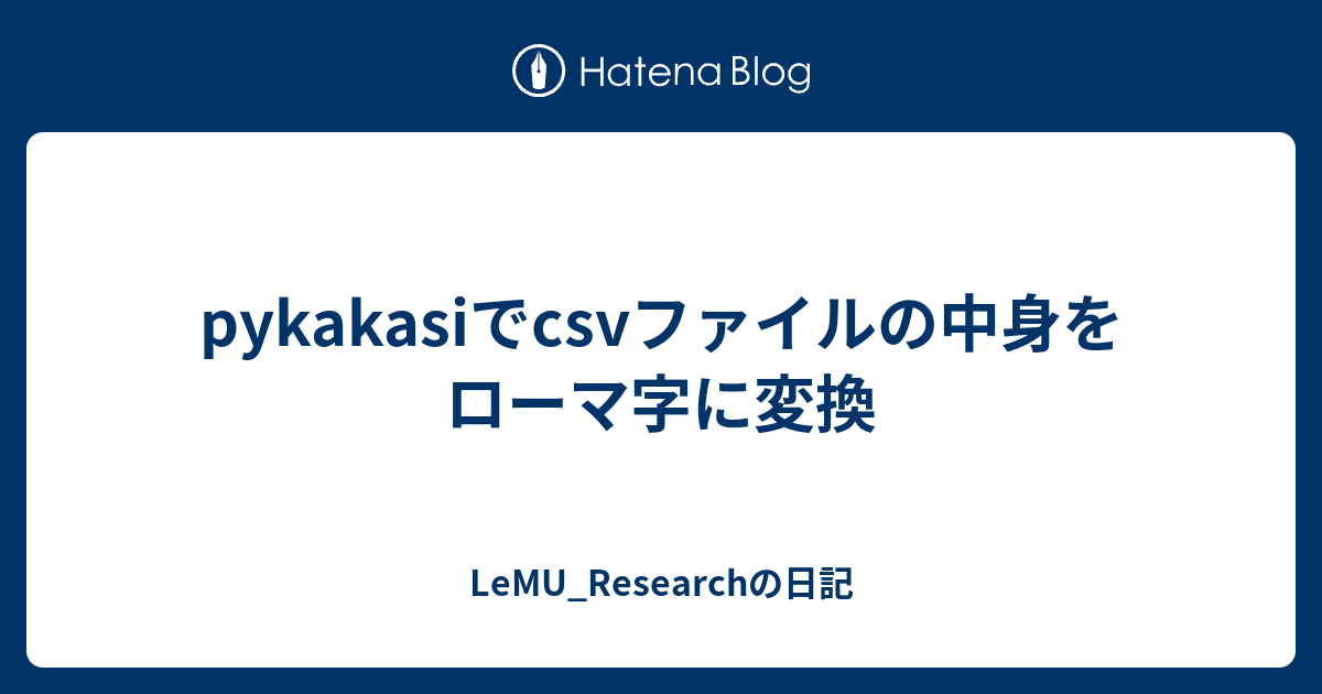 pykakasiでcsvファイルの中身をローマ字に変換 - LeMU_Researchの日記