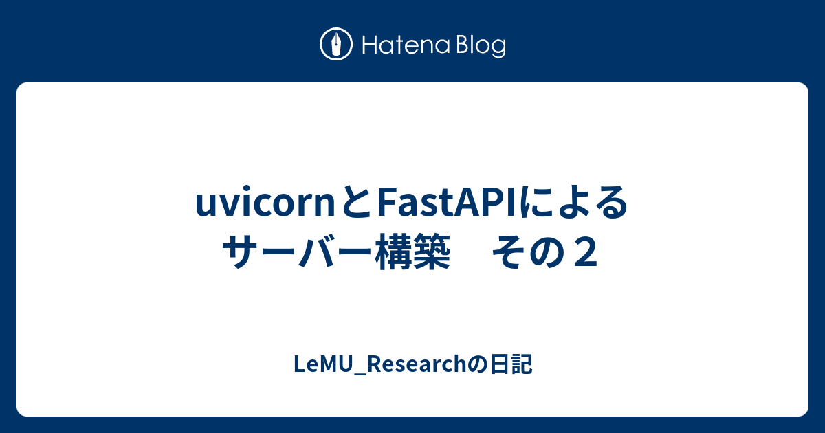 uvicornとFastAPIによるサーバー構築 その2 - LeMU_Researchの日記