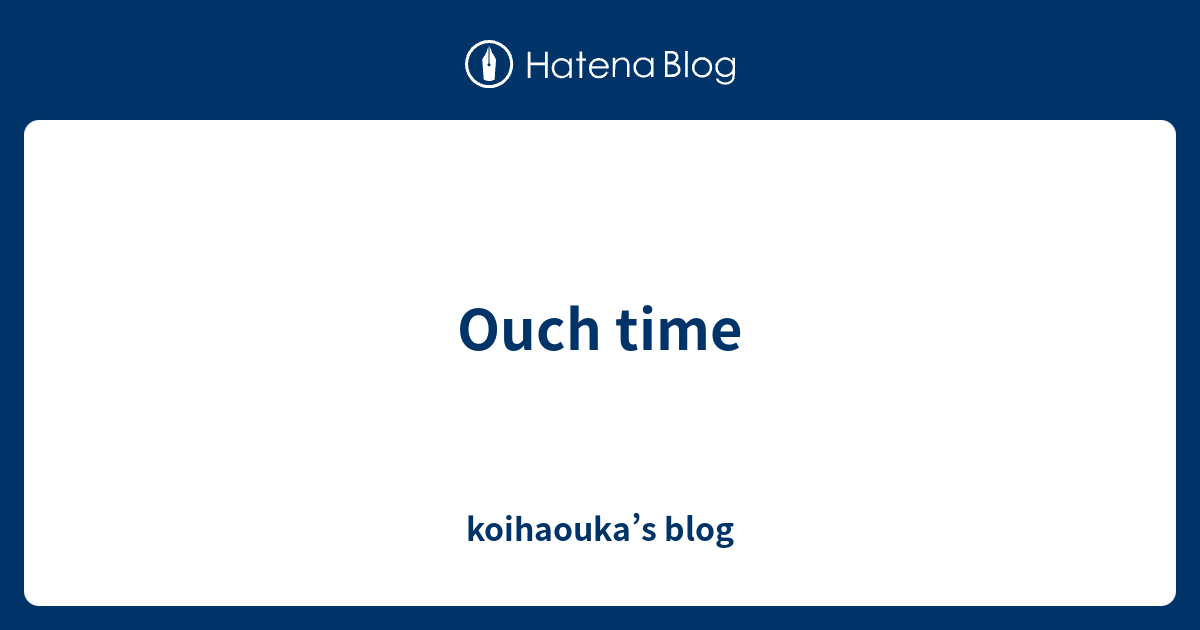 Ouch time - koihaouka’s blog