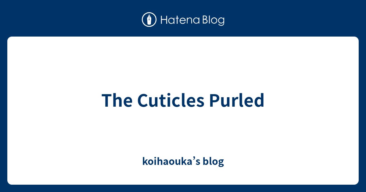 The Cuticles Purled - koihaouka’s blog