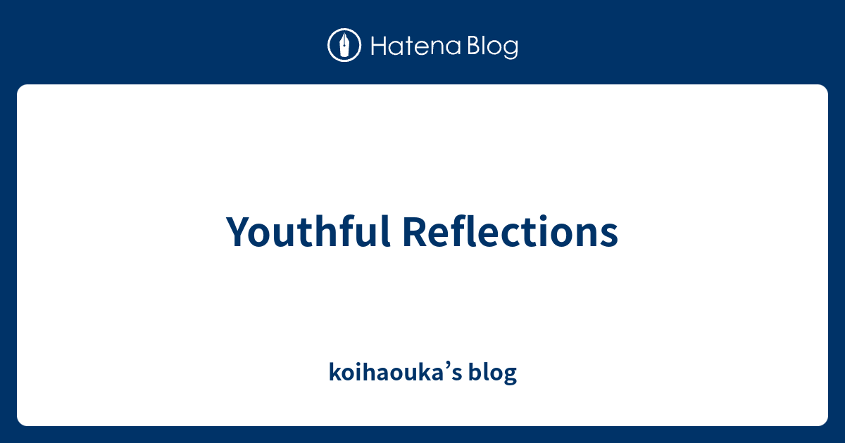 Youthful Reflections - koihaouka’s blog