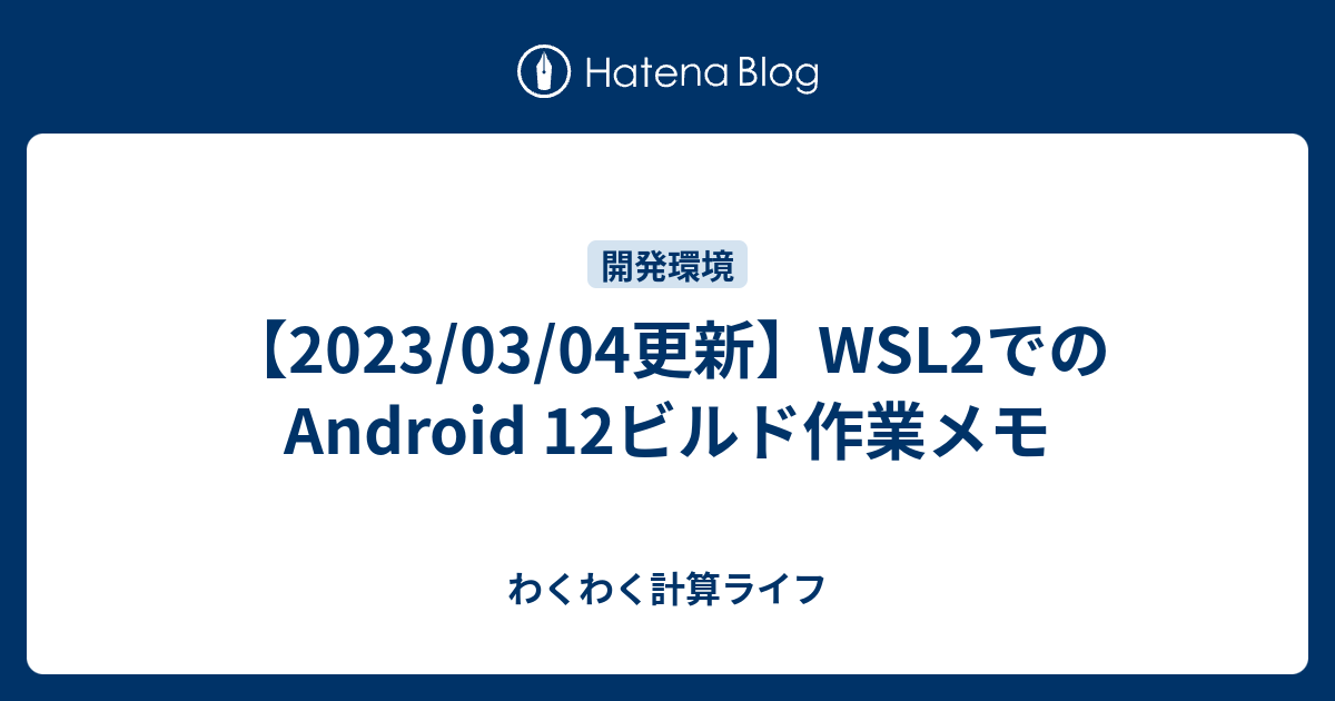【2023/03/04更新】WSL2でのAndroid 12ビルド作業メモ - わくわく計算ライフ