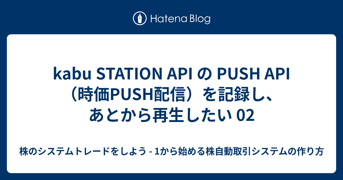 kabu STATION API の PUSH API（時価PUSH配信）を記録し、あとから再生したい 02 - 株のシステムトレードをしよう - 1から始める株自動取引システムの作り方