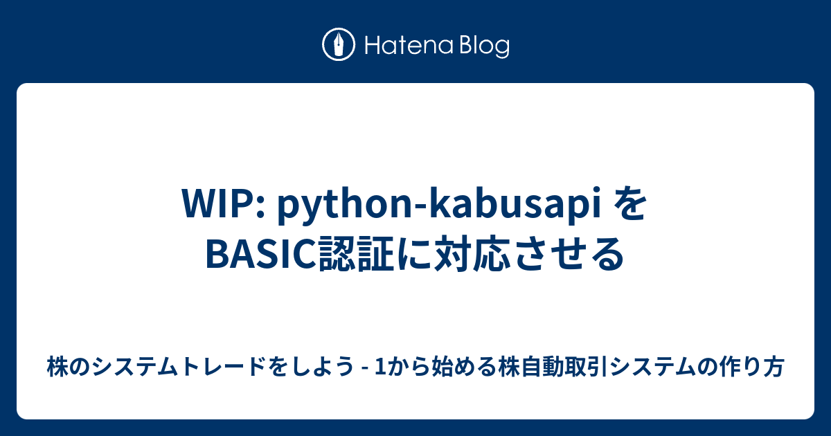 WIP: python-kabusapi をBASIC認証に対応させる - 株のシステムトレードをしよう - 1から始める株自動取引システムの作り方