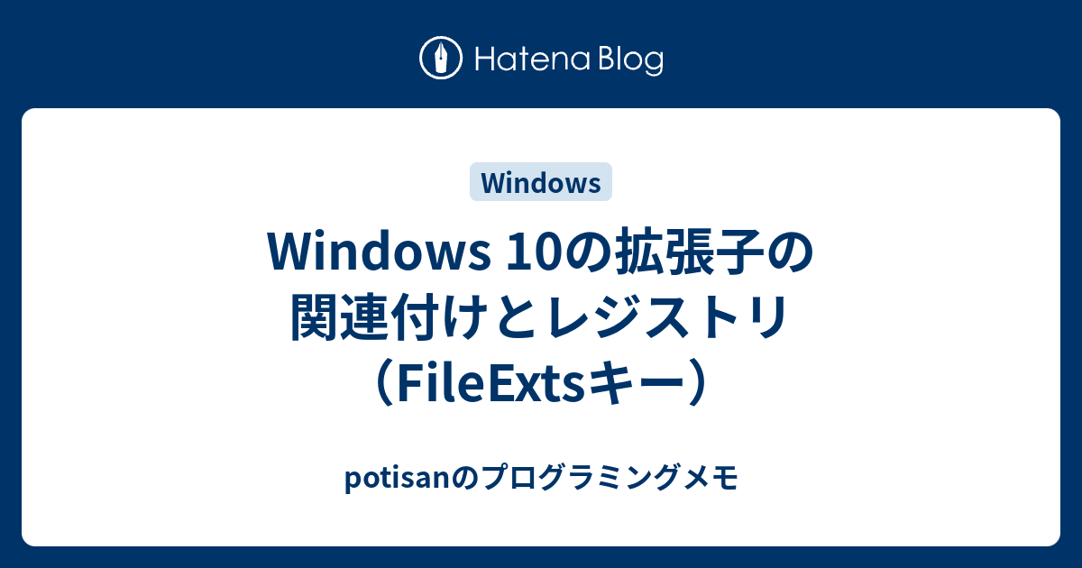Windows 10の拡張子の関連付けとレジストリ（FileExtsキー） - potisanのプログラミングメモ