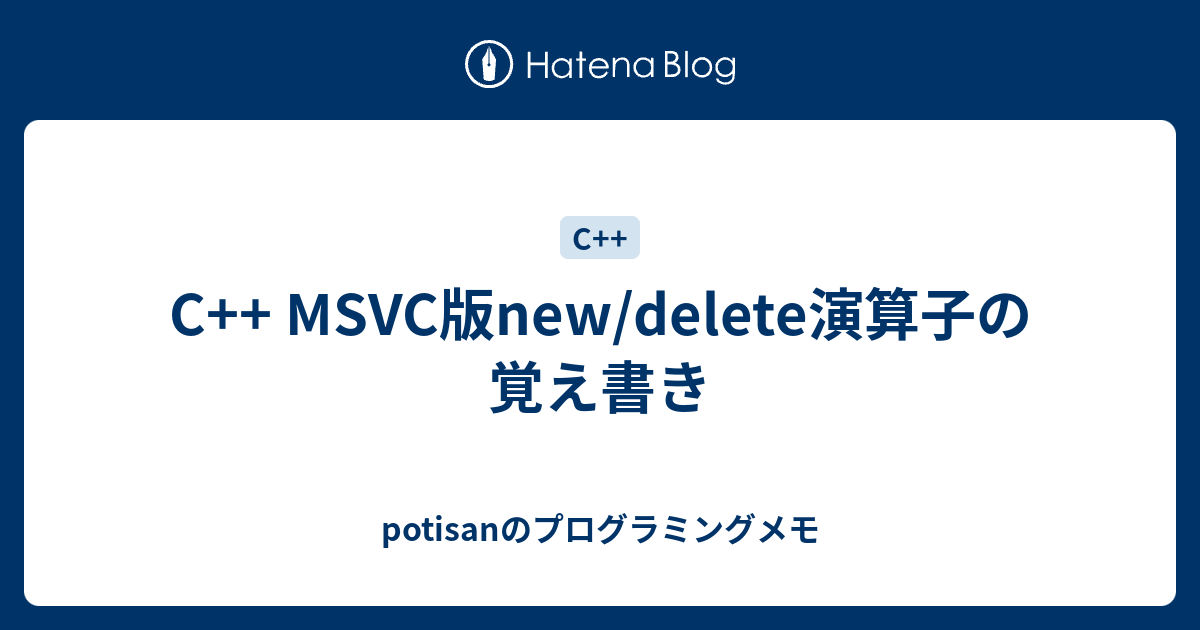 C++ MSVC版new/delete演算子の覚え書き - potisanのプログラミングメモ