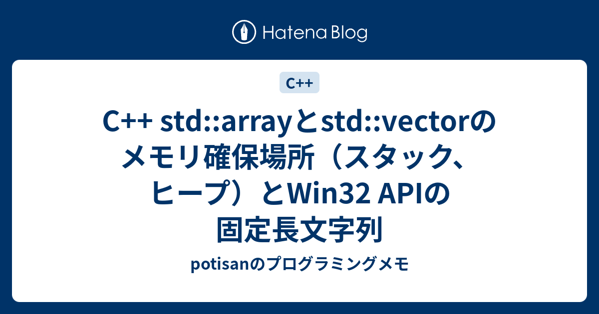 C++ std::arrayとstd::vectorのメモリ確保場所（スタック、ヒープ）とWin32 APIの固定長文字列 - potisanのプログラミングメモ
