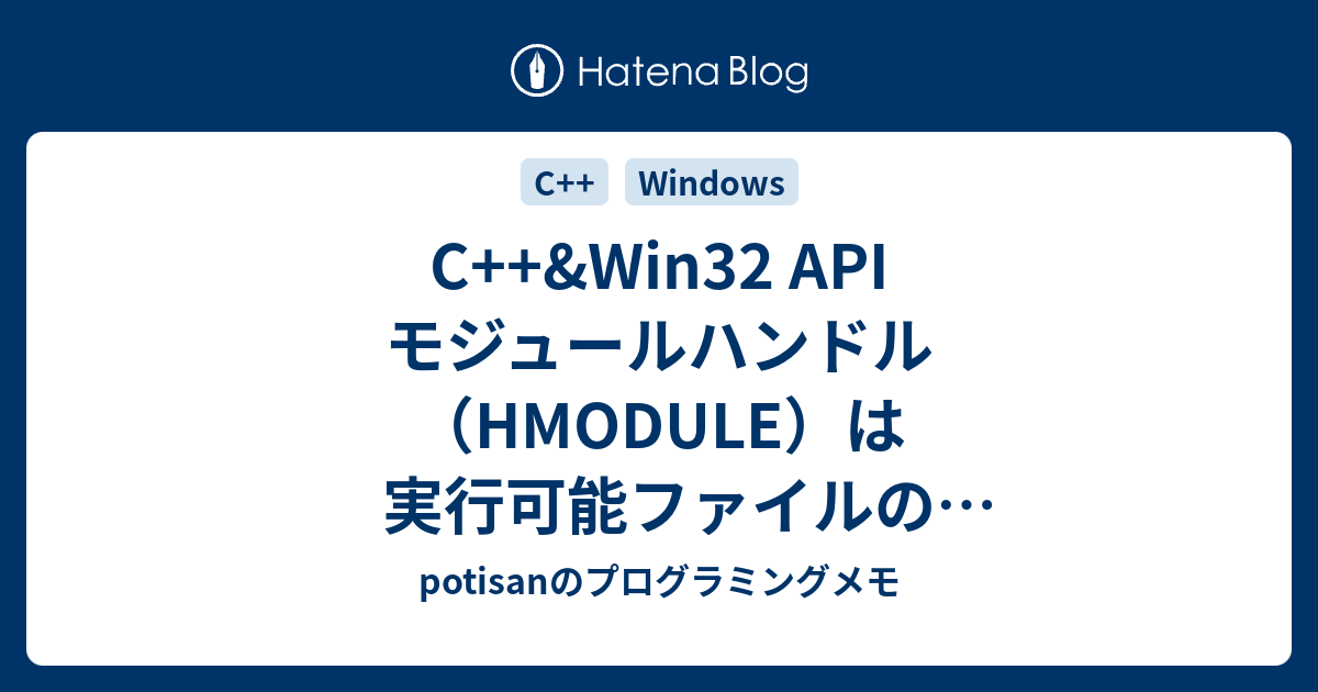 C++&Win32 API モジュールハンドル（HMODULE）は実行可能ファイルのメモリマップトファイルアドレス - potisanのプログラミングメモ