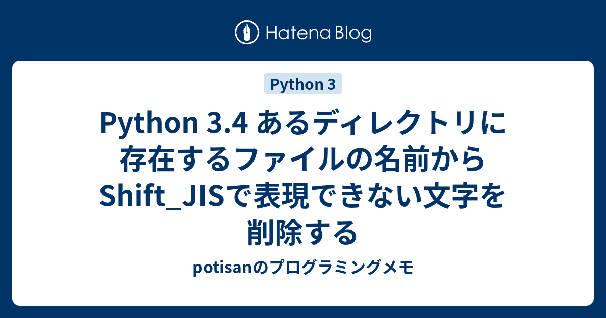Python 3.4 あるディレクトリに存在するファイルの名前からShift_JISで表現できない文字を削除する - potisanのプログラミングメモ