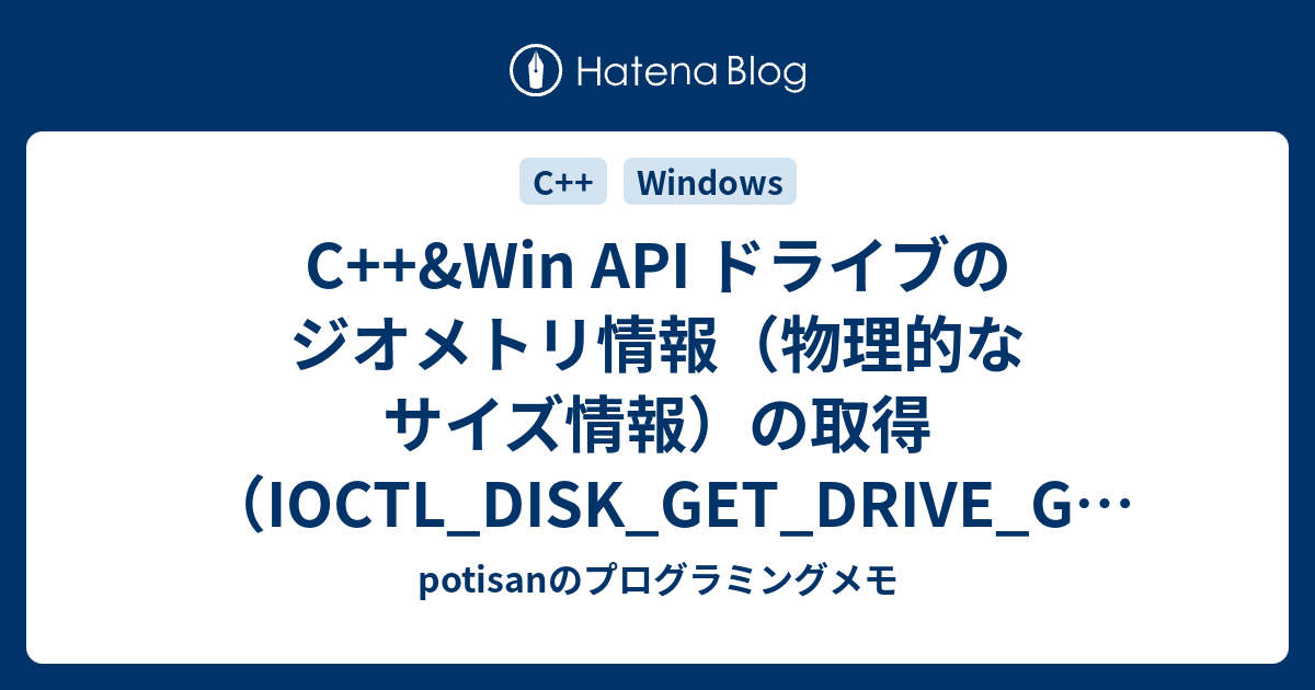 C++&Win API ドライブのジオメトリ情報（物理的なサイズ情報）の取得（IOCTL_DISK_GET_DRIVE_GEOMETRY_EX） - potisanのプログラミングメモ