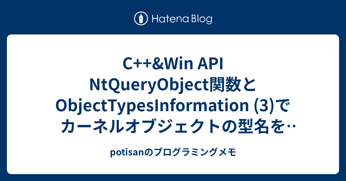 C++&Win API NtQueryObject関数とObjectTypesInformation (3)でカーネルオブジェクトの型名を列挙 - potisanのプログラミングメモ