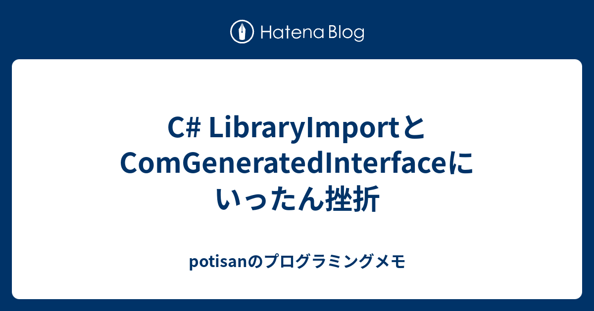 C# LibraryImportとComGeneratedInterfaceにいったん挫折 - potisanのプログラミングメモ