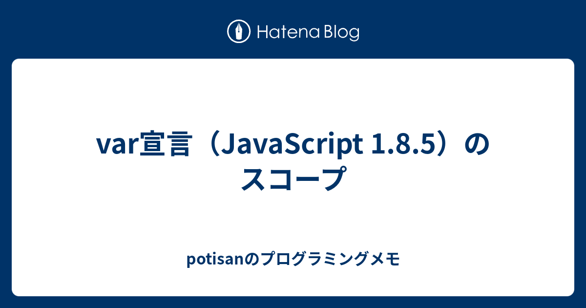 var宣言（JavaScript 1.8.5）のスコープ - potisanのプログラミングメモ