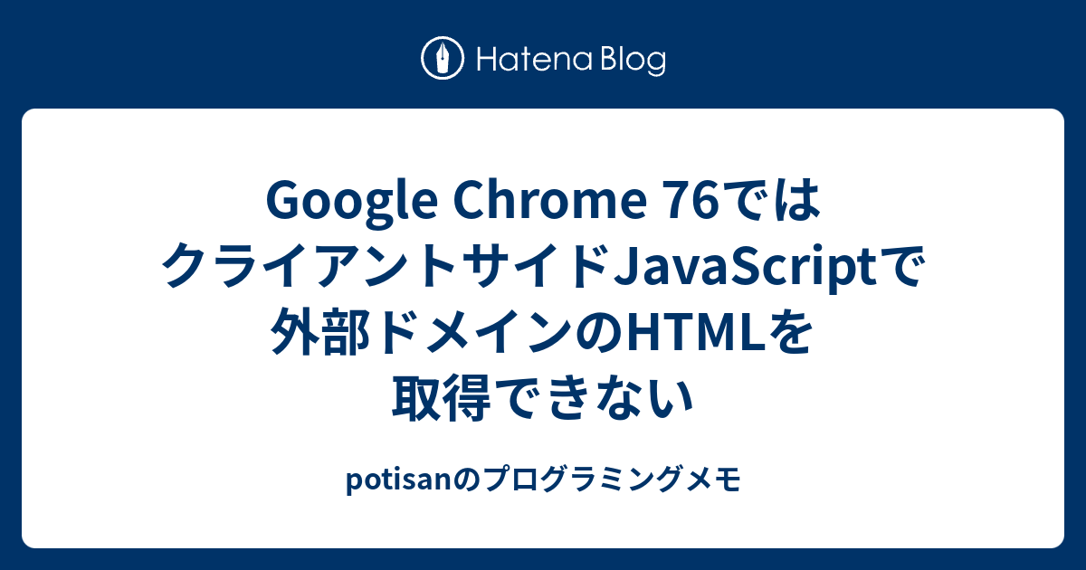 Google Chrome 76ではクライアントサイドJavaScriptで外部ドメインのHTMLを取得できない - potisanのプログラミングメモ