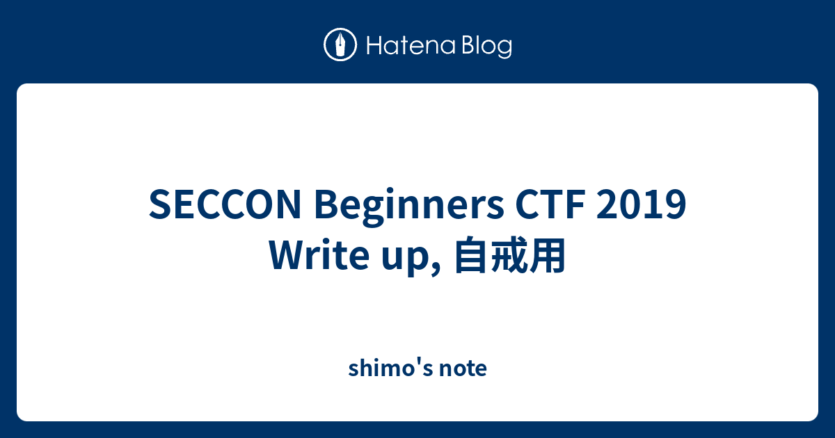 SECCON Beginners CTF 2019 Write up, 自戒用 - shimo's note