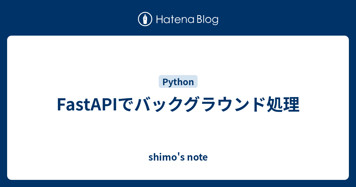 FastAPIでバックグラウンド処理 - shimo's note
