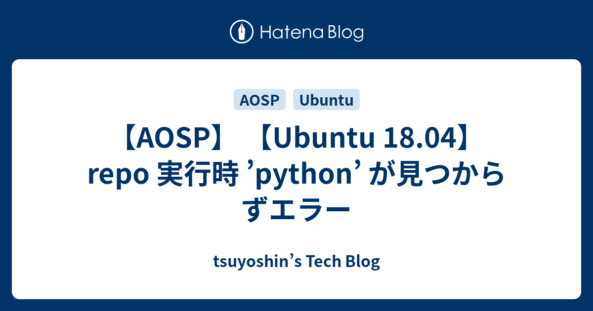 【AOSP】 【Ubuntu 18.04】 repo 実行時 ’python’ が見つからずエラー - tsuyoshin’s Tech Blog
