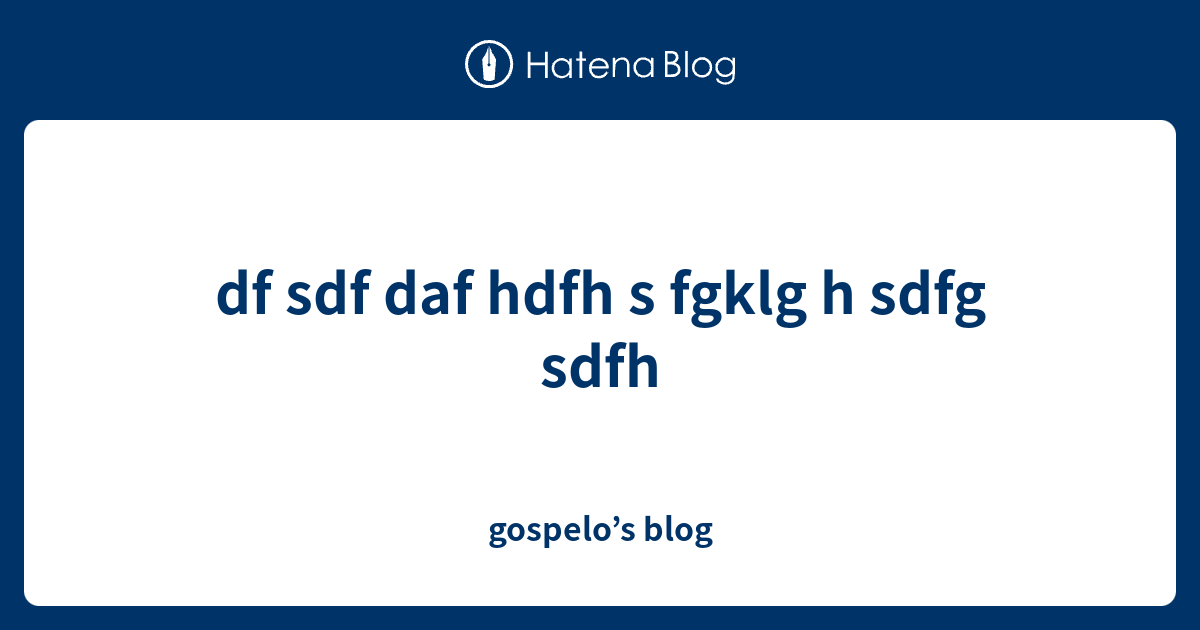 df sdf daf hdfh s fgklg h sdfg sdfh - gospelo’s blog