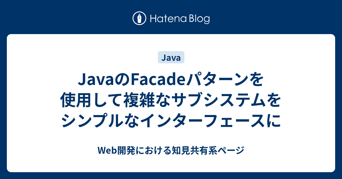 JavaのFacadeパターンを使用して複雑なサブシステムをシンプルなインターフェースに - Web開発における知見共有系ページ