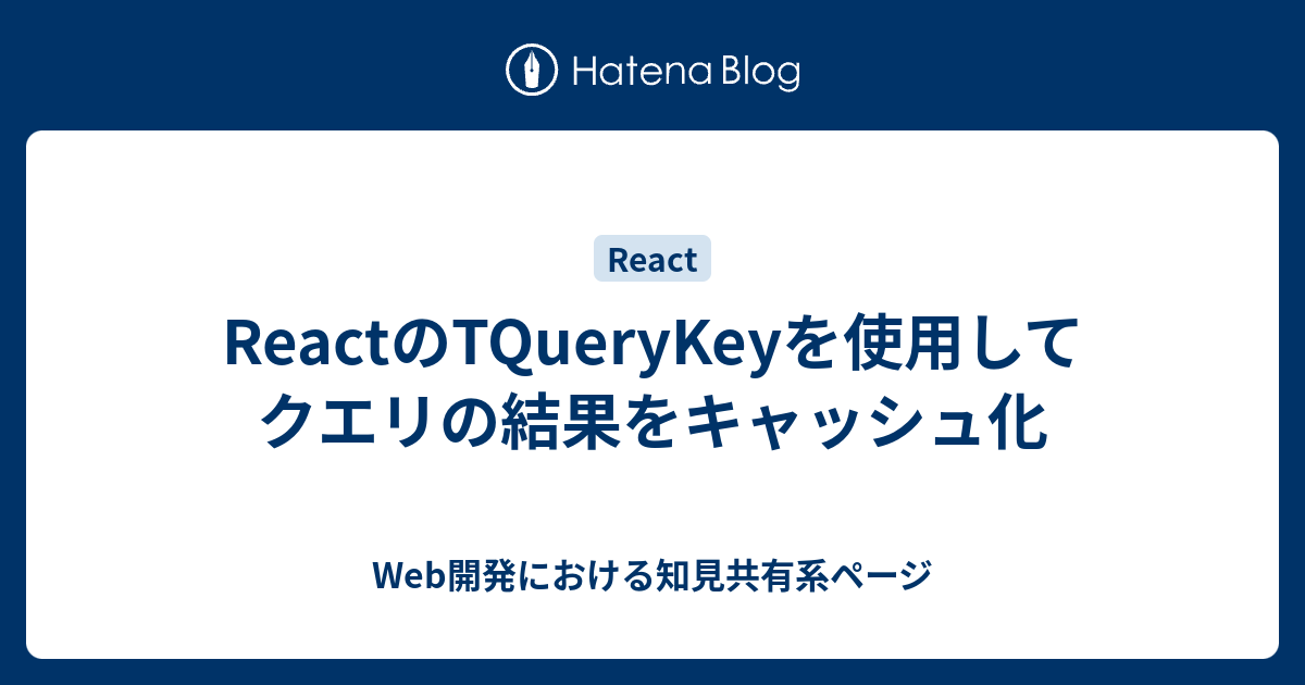 ReactのTQueryKeyを使用してクエリの結果をキャッシュ化 - Web開発における知見共有系ページ