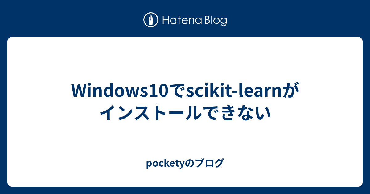 Windows10でscikit-learnがインストールできない - pocketyのブログ