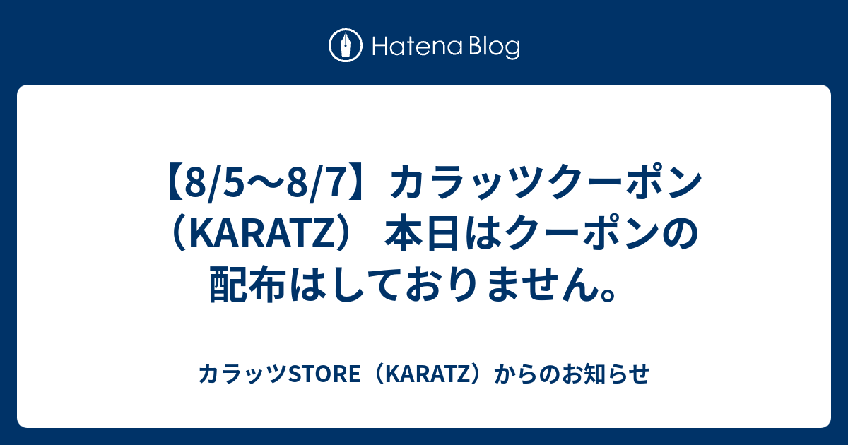 【8/5〜8/7】カラッツクーポン（KARATZ） 本日はクーポンの配布はしておりません。 - カラッツSTORE（KARATZ）からのお知らせ