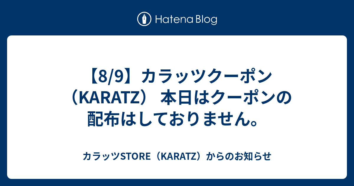 【8/9】カラッツクーポン（KARATZ） 本日はクーポンの配布はしておりません。 - カラッツSTORE（KARATZ）からのお知らせ