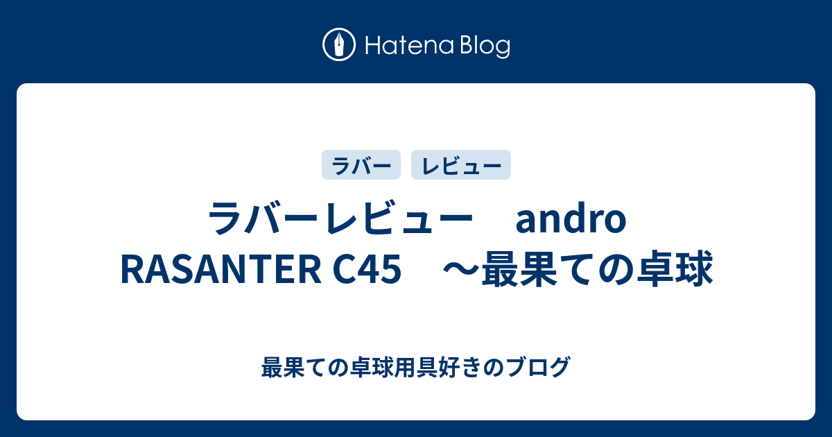 ラバーレビュー andro RASANTER C45 ～最果ての卓球 - 最果ての卓球用具好きのブログ