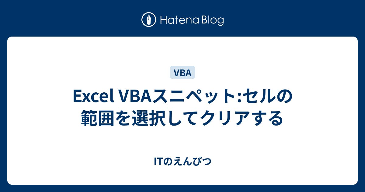 Excel VBAスニペット:セルの範囲を選択してクリアする - ITのえんぴつ