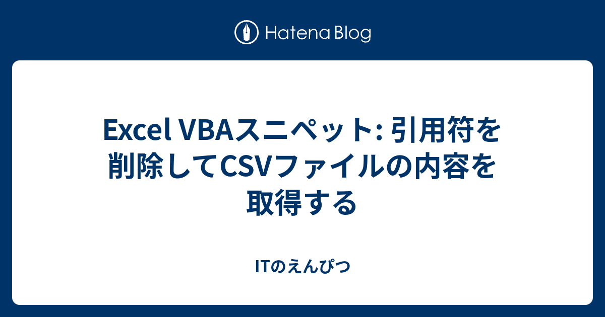 Excel VBAスニペット: 引用符を削除してCSVファイルの内容を取得する - ITのえんぴつ