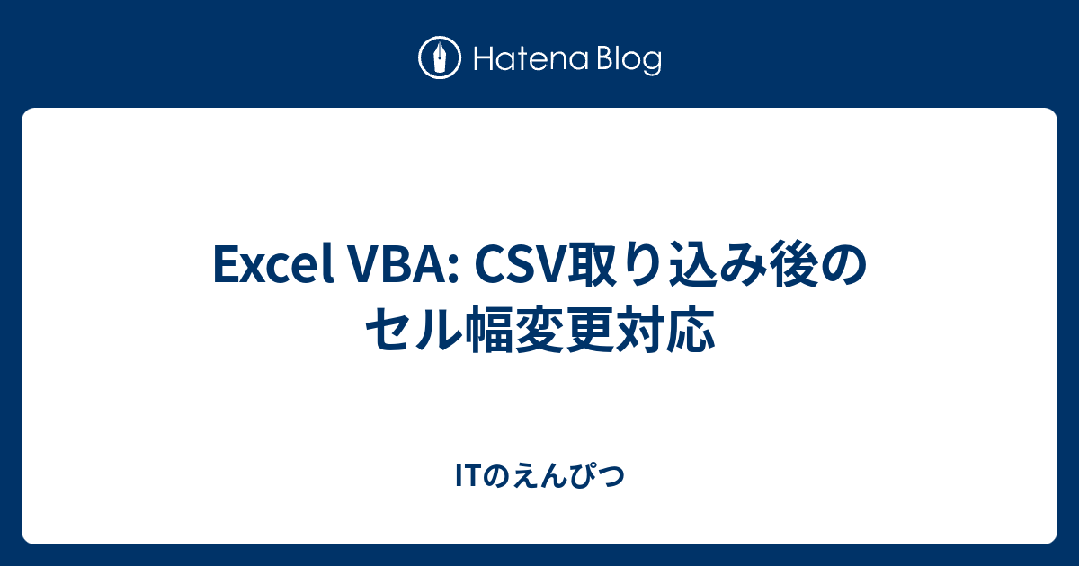 Excel VBA: CSV取り込み後のセル幅変更対応 - ITのえんぴつ