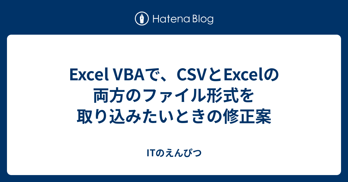 Excel VBAで、CSVとExcelの両方のファイル形式を取り込みたいときの修正案 - ITのえんぴつ